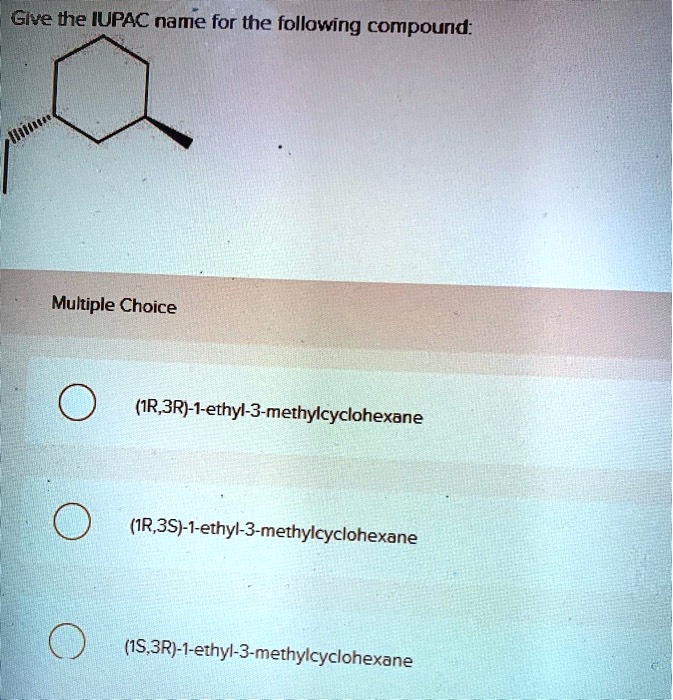SOLVED: Give the IUPAC name for the following compound: Multiple Choice (1R,3R)-1-ethyl-3 ...