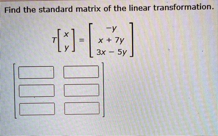 SOLVED: Find the standard matrix of the linear transformation: MY Iv] - X + Zy 3x Sy