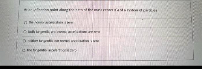 At an inflection point along the path of the mass center (G) of a ...