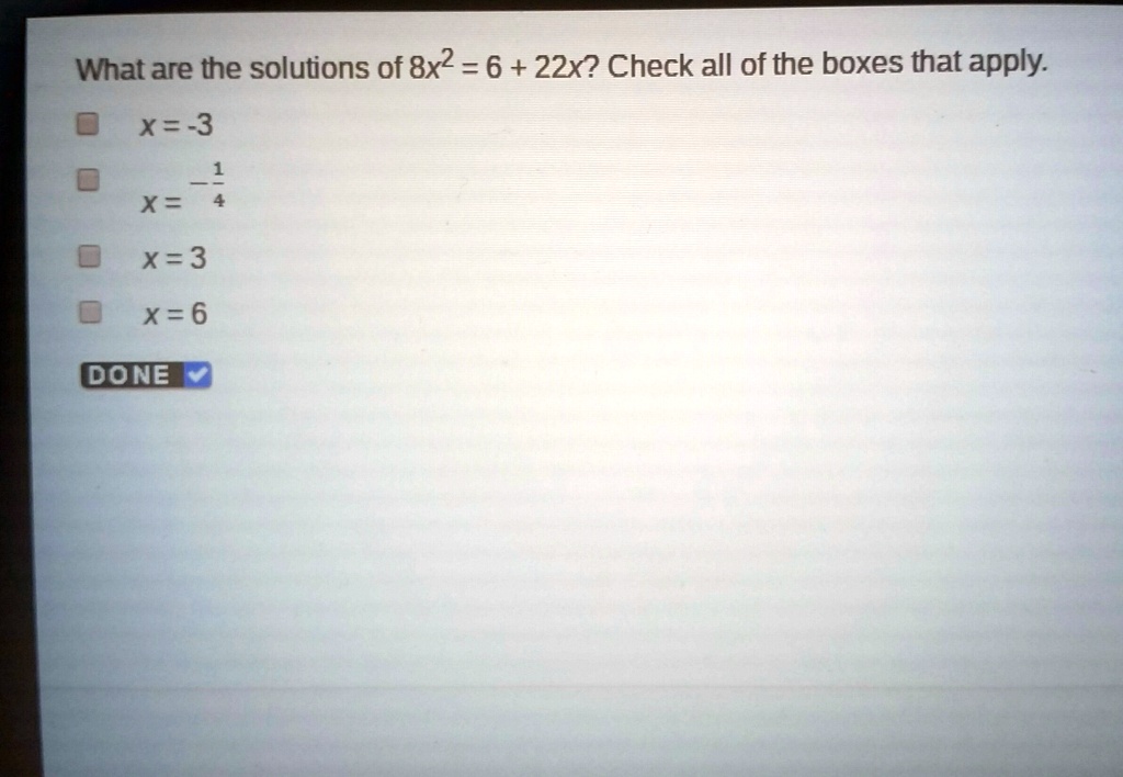 What are the solutions of 8x^2 = 6 + 22x? Check all of the boxes that ...