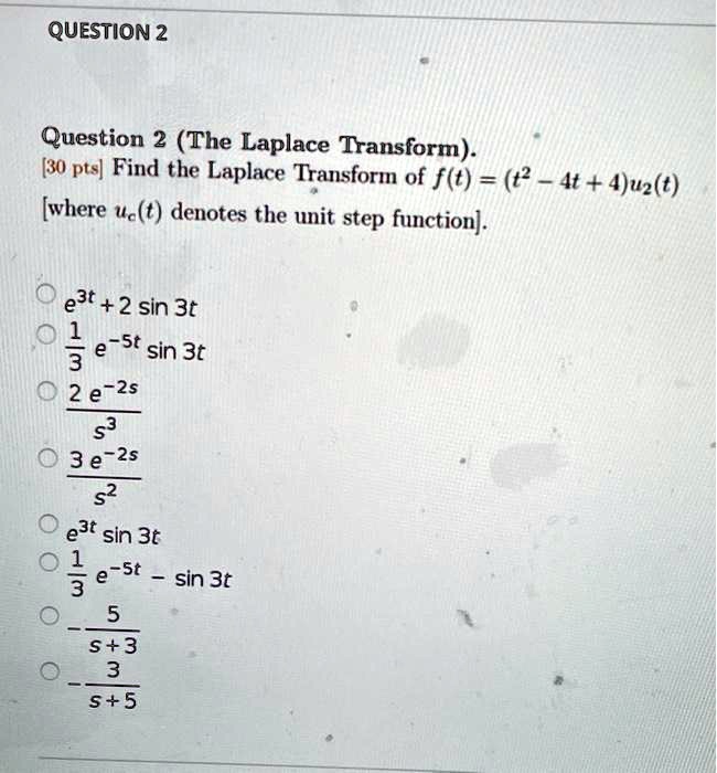 SOLVED: Question 2 (The Laplace Transform) - [30 pts] Find the Laplace Transform of f(t) = (2 ...