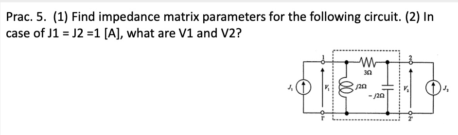 Prac. 5. (1) Find impedance matrix parameters for the following circuit. (2) In case of J1 = J2 ...