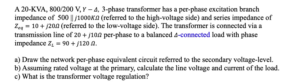 SOLVED: A 20-KVA, 800/200 V, Y – 4, 3-phase transformer has a per-phase ...
