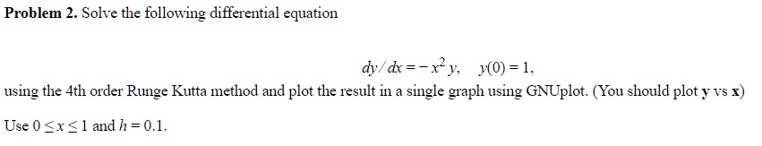 Problem 2. Solve the following differential equation (dy)/(dx) = -x^2y, y(0) = 1, using the 4th ...