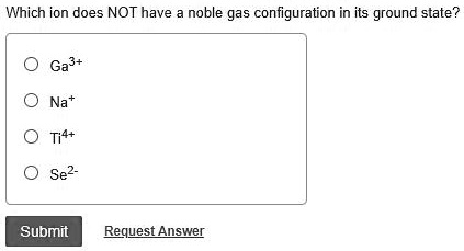 which ion oes not have noble gas configuration in its ground state ga3 ...