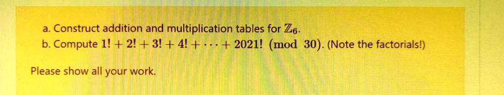 SOLVED: Construct addition and multiplication tables for Z6. b. Compute 1! +2!+3+ 4 2021! (mod ...