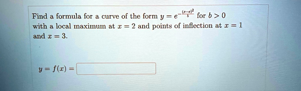 find a formula for a curve of the form y e 322 for b 0 with a local maximum at w 2 and points of ...