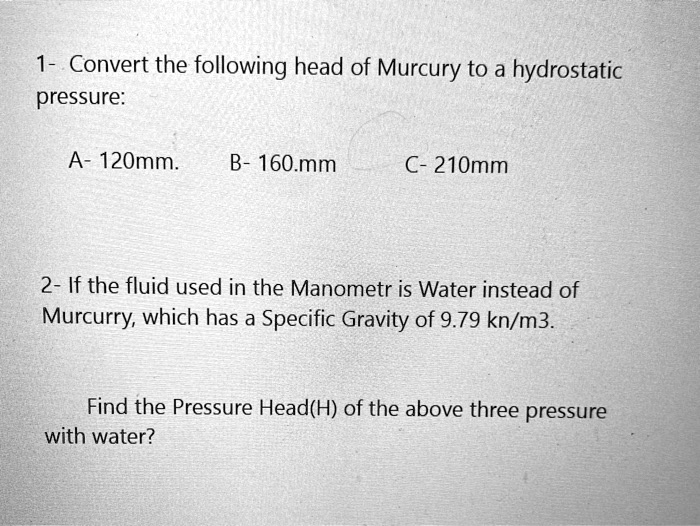 SOLVED: 1- Convert the following head of Murcury to a hydrostatic pressure: A-120mm. B-160.mm C ...