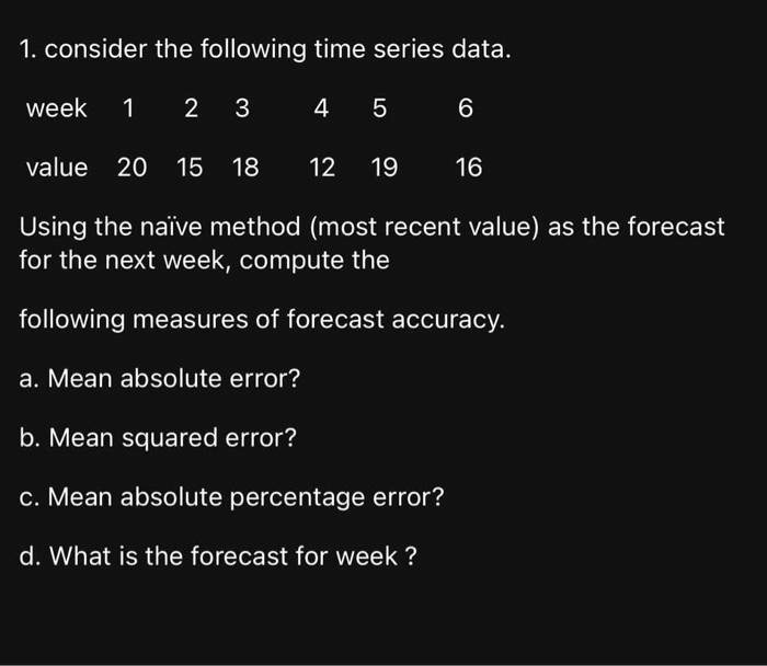 1. consider the following time series data week 2 3 4 5 6 value 20 15 18 12 19 16 Using the ...