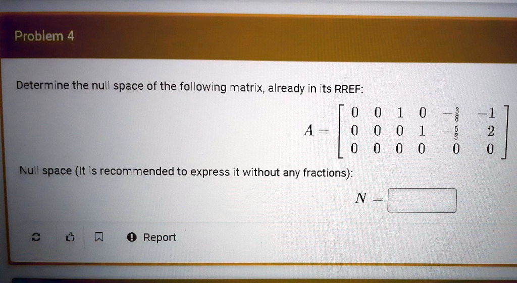 SOLVED: Problem 4 Determine the null space of the following matrix, already in its RREF: 6 2 ...