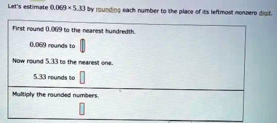 Let's estimate 0.069 x 5.33 by rounding each number to the place of its leftmost nonzero digit ...
