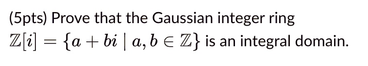 SOLVED: (5pts) Prove that the Gaussian integer ring Z|i=a + bia,b E Z is an integral domain.