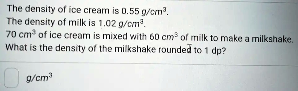 SOLVED: The density of ice cream is 0.55 g/cm?. The density of milk is ...