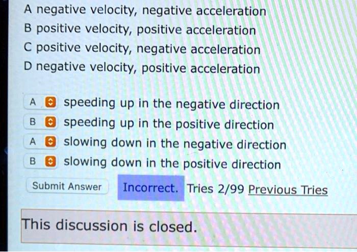 SOLVED: A negative velocity, negative acceleration B positive velocity, positive acceleration C ...