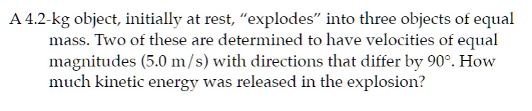 A 4.2-kg object, initially at rest, "explodes" into three objects of equal mass. Two of these ...