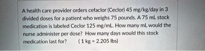 a health care provider orders cefaclor ceclor 45 mgkgday in 3 divided ...