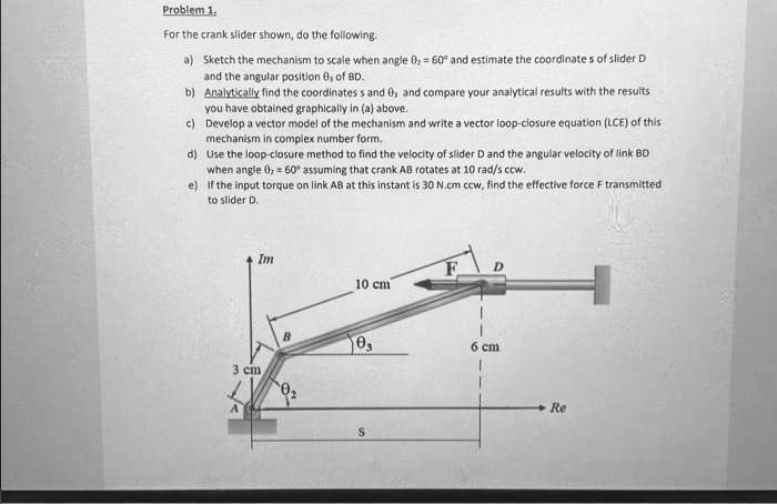SOLVED: Problem 1. For the crank slider shown, do the following: a ...