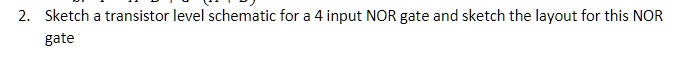 SOLVED: 7. Sketch a transistor level schematic for a 4 input NOR gate and sketch the layout for ...