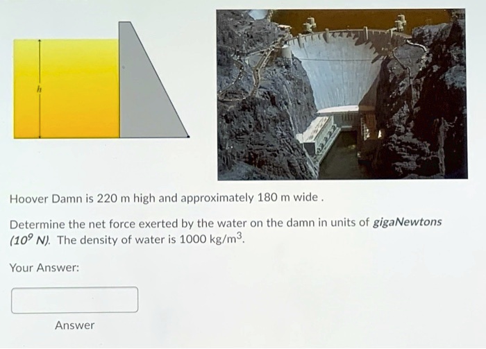 SOLVED: Hoover Damn is 220 m high and approximately 180 m wide ...