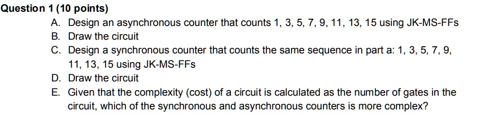 SOLVED: Question 1 (10 points) A. Design an asynchronous counter that counts 1, 3, 5, 7, 9, 11 ...
