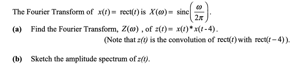 SOLVED: a The Fourier Transform of x(t)= rect(t)is X(@)= sinc (a) Find the Fourier Transform, Z ...