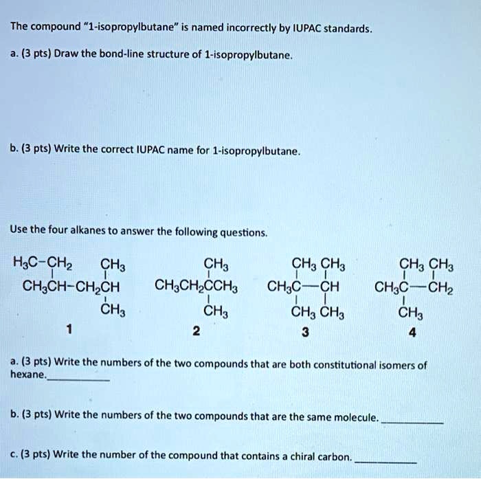 The compound "1-isopropylbutane" is named incorrectly by IUPAC standards. a. (3 pts) Draw the ...