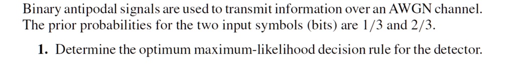 Binary antipodal signals are used to transmit information over an AWGN ...