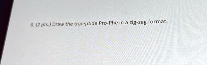 SOLVED: 6.2pts.)Draw the tripeptide Pro-Phe in a zig-zag format