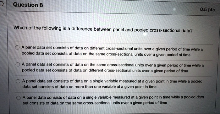 Question 8 0.5 pts Which of the following is a difference between panel and pooled cross ...