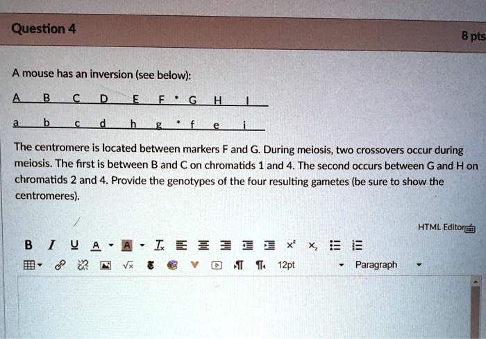 SOLVED: Question 4 8 pts A mouse has an inversion (see below): The centromere is located between ...