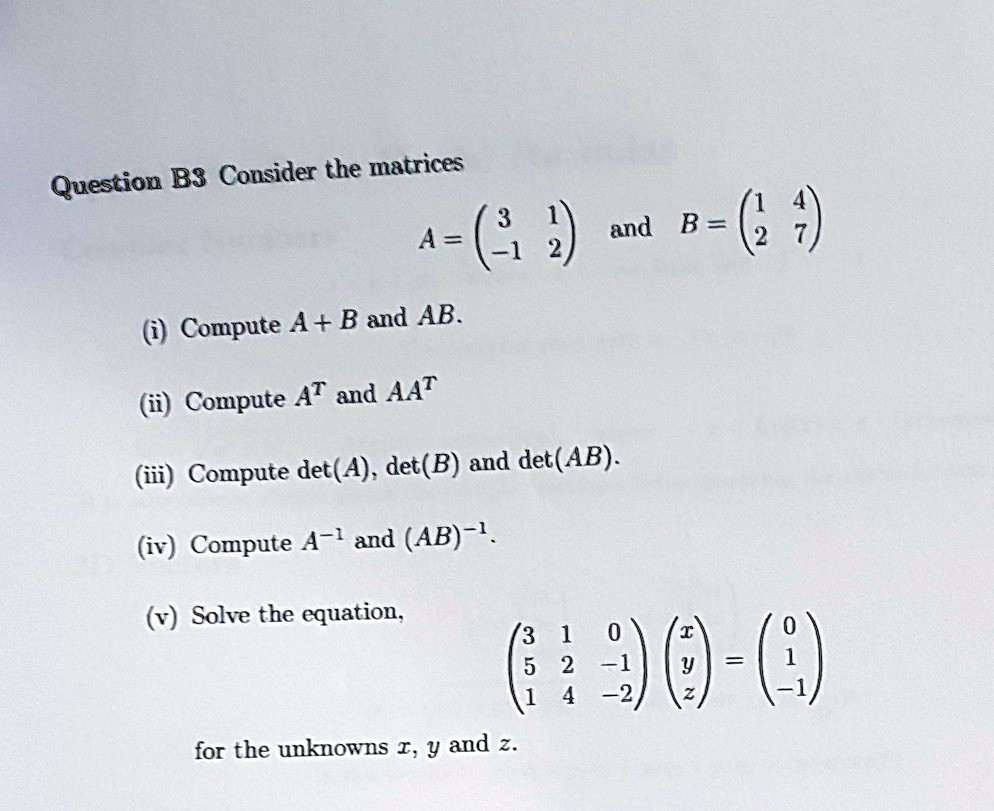 SOLVED: Question BS Consider the matrices A = 2) and B= ( 9) Compute A + B and AB: (ii) Compute ...