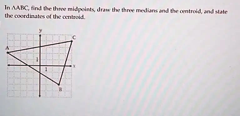 In ABC, find the three midpoints, draw the three medians and the centroid, and state the ...