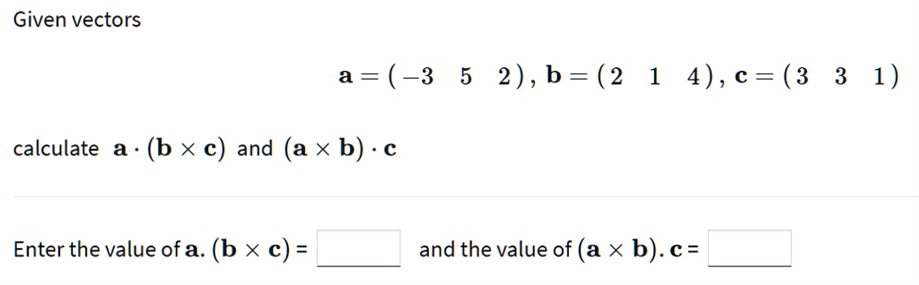 SOLVED: Given vectors a = (-3 5 2) , b = (2 1 4) , c = (3 3 1 ) calculate a (b X c) and (a x b ...