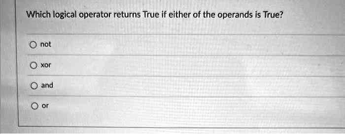 SOLVED: Which logical operator returns True if either of the operands is True? Not Xor And Or