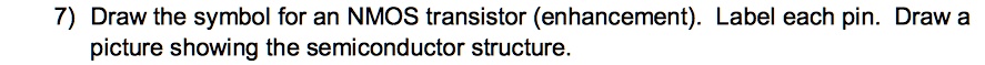SOLVED: 7) Draw the symbol for an NMOS transistor (enhancement). Label ...