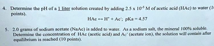 SOLVED: Determine the pH of a Lliter solution created by adding 2.5 x 10 M of acetic acid (HAc ...