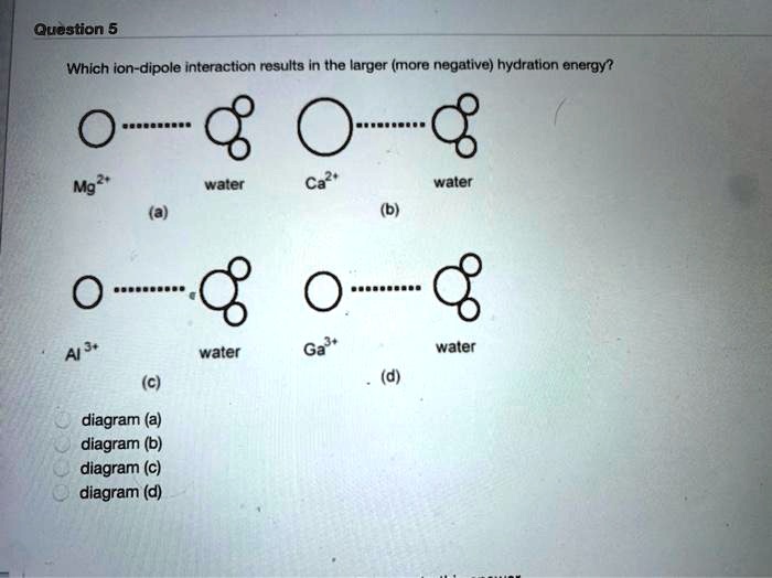 SOLVED: Question 5 Which ion-dipole interaction results in the larger ...