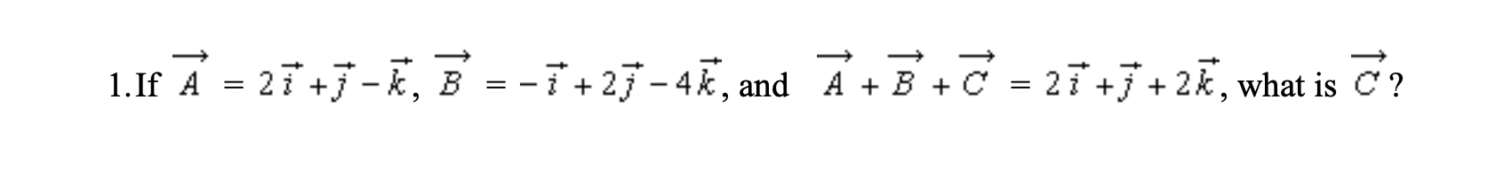 SOLVED: 1.If A⃗=2 i⃗+j⃗-k⃗, B⃗=-i⃗+2 j⃗-4 k⃗, and A⃗+B⃗+C⃗=2 i⃗+j⃗+2 k⃗ ...