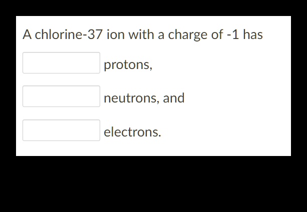 SOLVED: A chlorine-37 ion with a charge of -1 has protons, neutrons ...