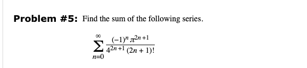 SOLVED: Problem #5: Find the sum of the following series. ∑n=0^∞((-1)^nπ^2 n+1)/(4^2 n+1(2 n+1) !)