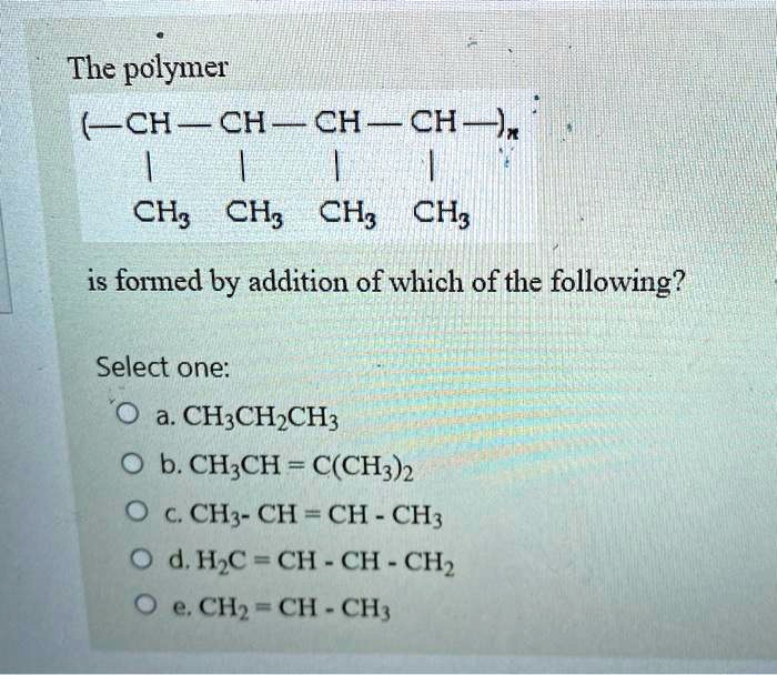 The polymer (— CH — CH — CH — CH —)? | | | | CH3 CH3 CH3 CH3 is formed ...