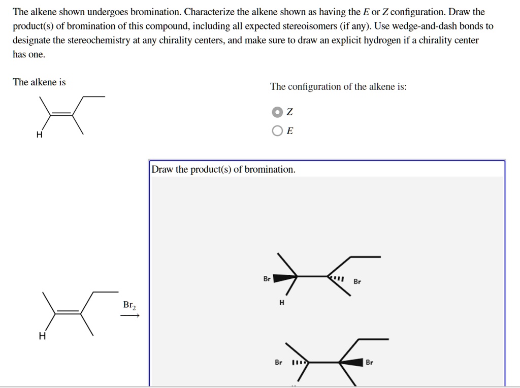 The alkene shown undergoes bromination. Characterize the alkene shown as having the E or Z ...