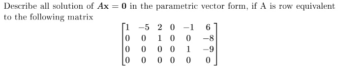 SOLVED: Describe all solution of Ax = 0 in the parametric vector form ...