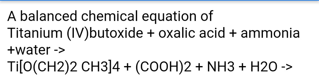 SOLVED:A balanced chemical equation of Titanium (IV)butoxide + oxalic ...