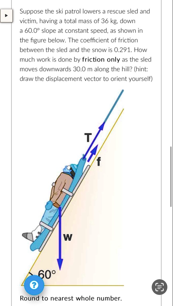 Suppose the ski patrol lowers a rescue sled and victim, having a total mass of 36 kg, down a 60. ...