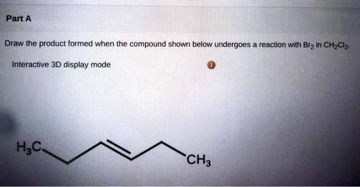 Draw the product formed when the compound shown below undergoes reaction with Br2 and CH2Cl2 ...