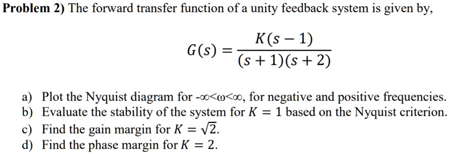 SOLVED: Problem 2) The forward transfer function of a unity feedback system is given by: K(s - 1 ...