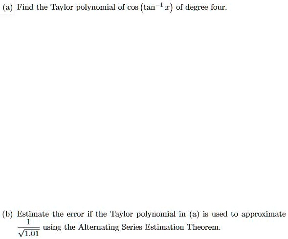 SOLVED: (a) Find the Taylor polynomial of cos(tan(2)) of degree four. (b) Estimate the error if ...