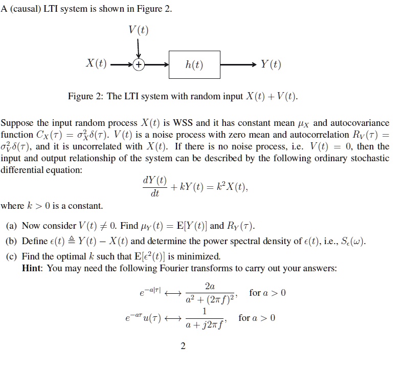 A (causal) LTI system is shown in Figure 2. V(t) X(t) + h(t) Y(t) Figure 2: The LTI system with ...