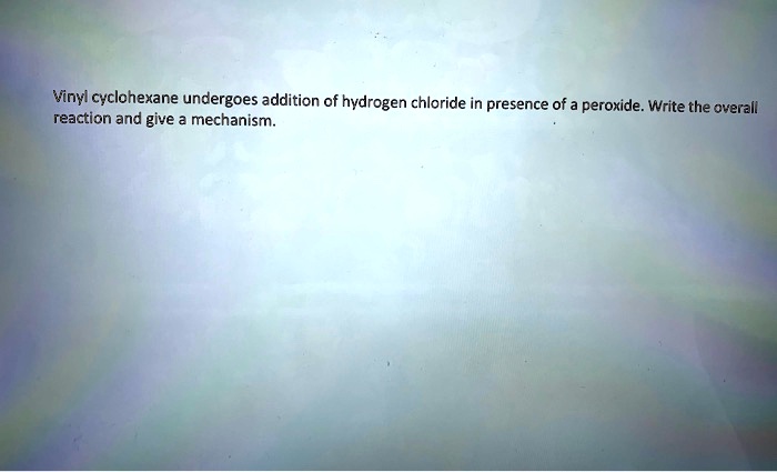 Vinyl cyclohexane undergoes addition of hydrogen chloride in...